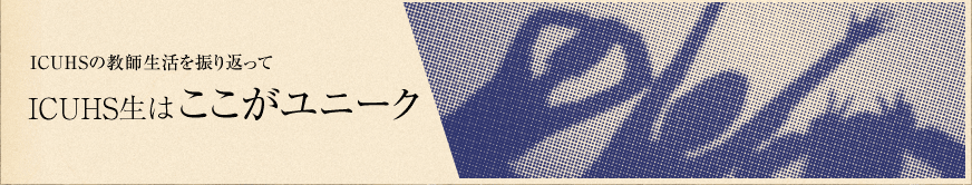 「ICUHS生はここがユニーク」ICUHSの教師生活を振り返って：あの時、私は？ Comments｜ICU高校30周年記念スペシャルサイト